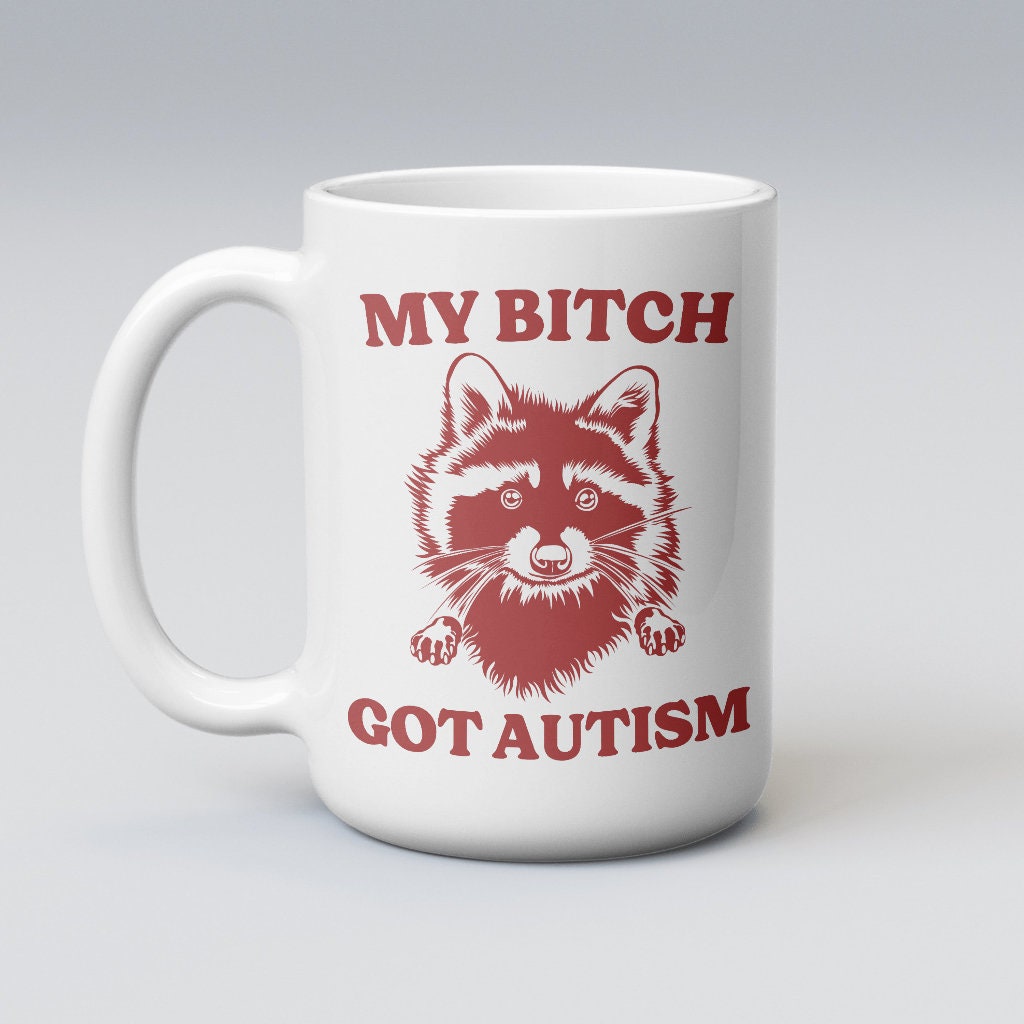 My Bitch Got Autism Mug, Meme Gift, Raccoon Meme Mug, Novelty Gift ...