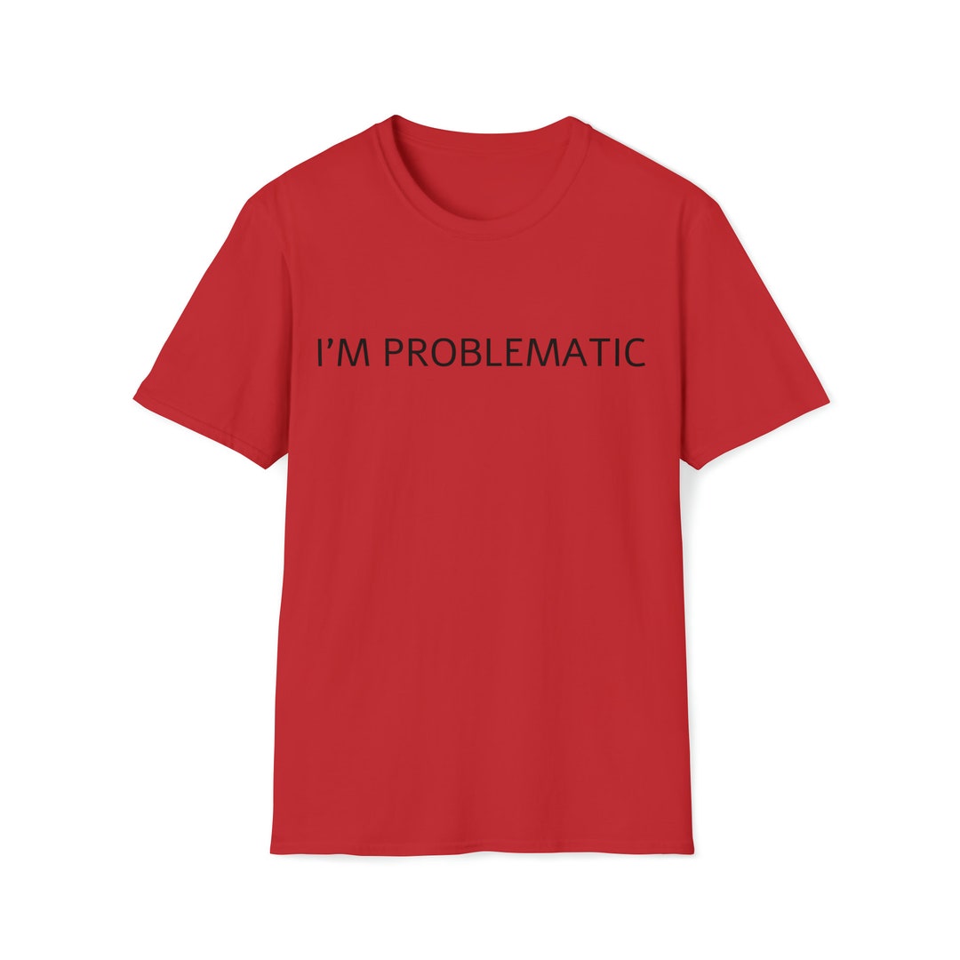 I'm Problematic Softstyle T-shirt / Funny Tshirt / Sarcastic Tshirt ...