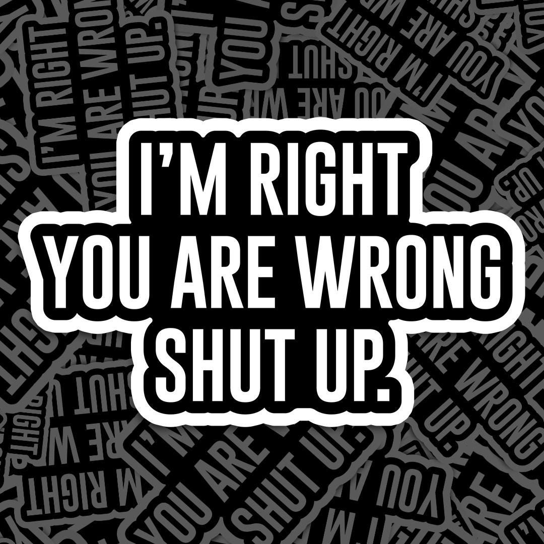 I'm Right You Are Wrong Shut up Meme Sticker Waterproof, Quote Sticker ...