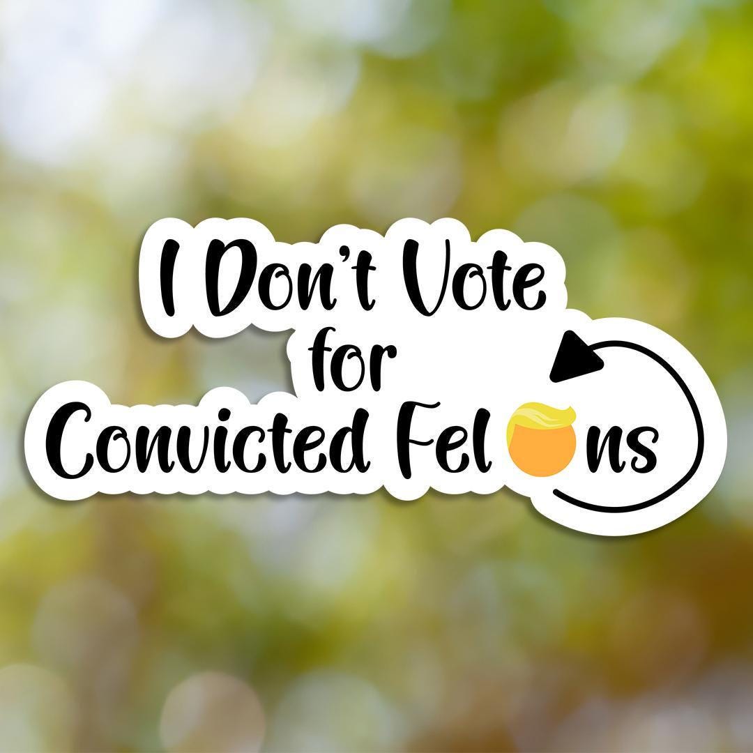 I Don't Vote for Convicted Felons Sticker, Anti Trump Sticker, Vinyl ...