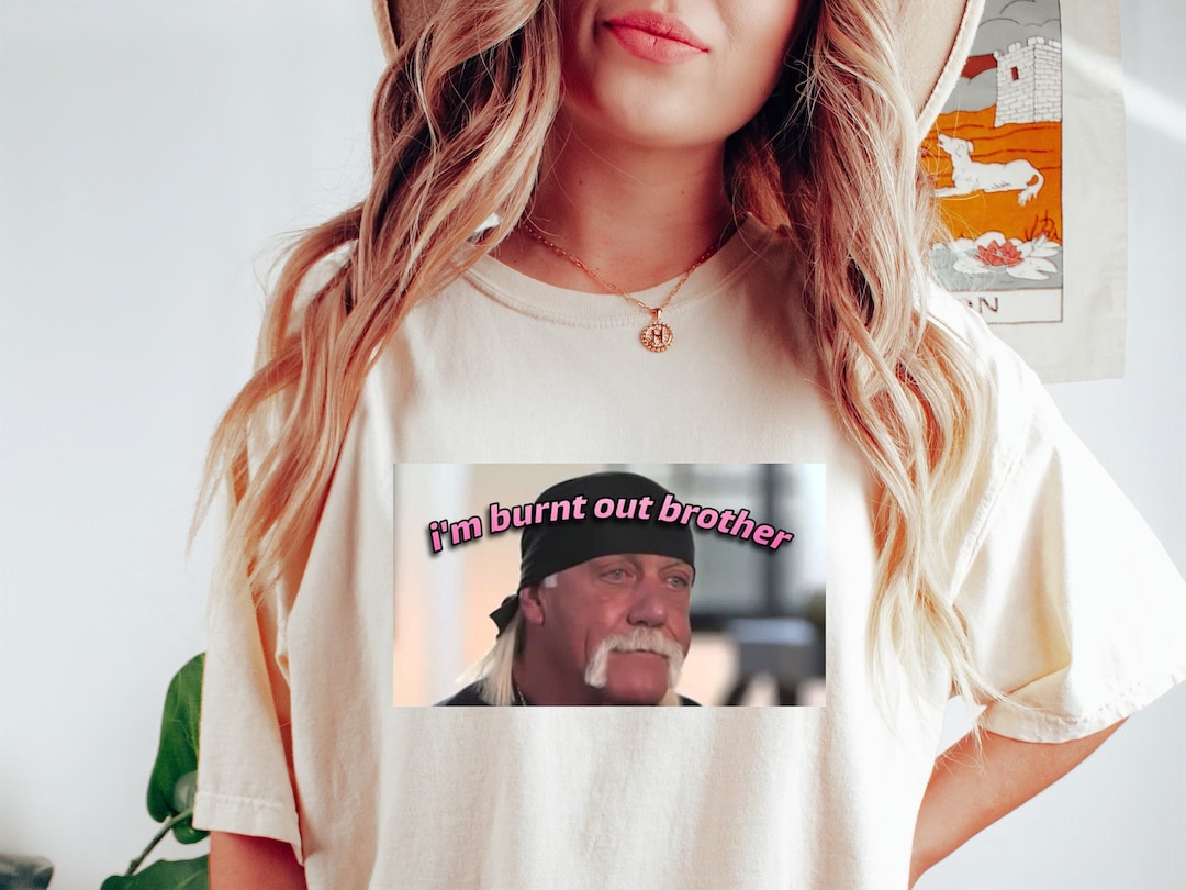 I'm Burnt Out Brother Hulk Hogan, Funy Meme Tshirt, Unisex Funny Shirt ...