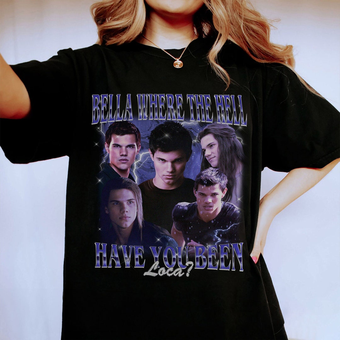 Bella Where the Hell Have You Been Loca T Shirt Jacob Black Shirt Bella Swan Shirt - Etsy