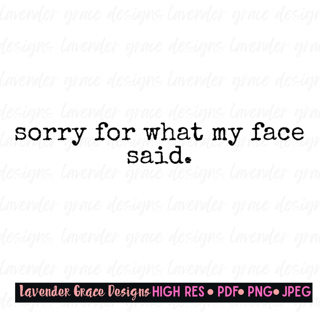 Sorry for What My Face Said Digital Download Png Jpeg Pdf Where Your ...