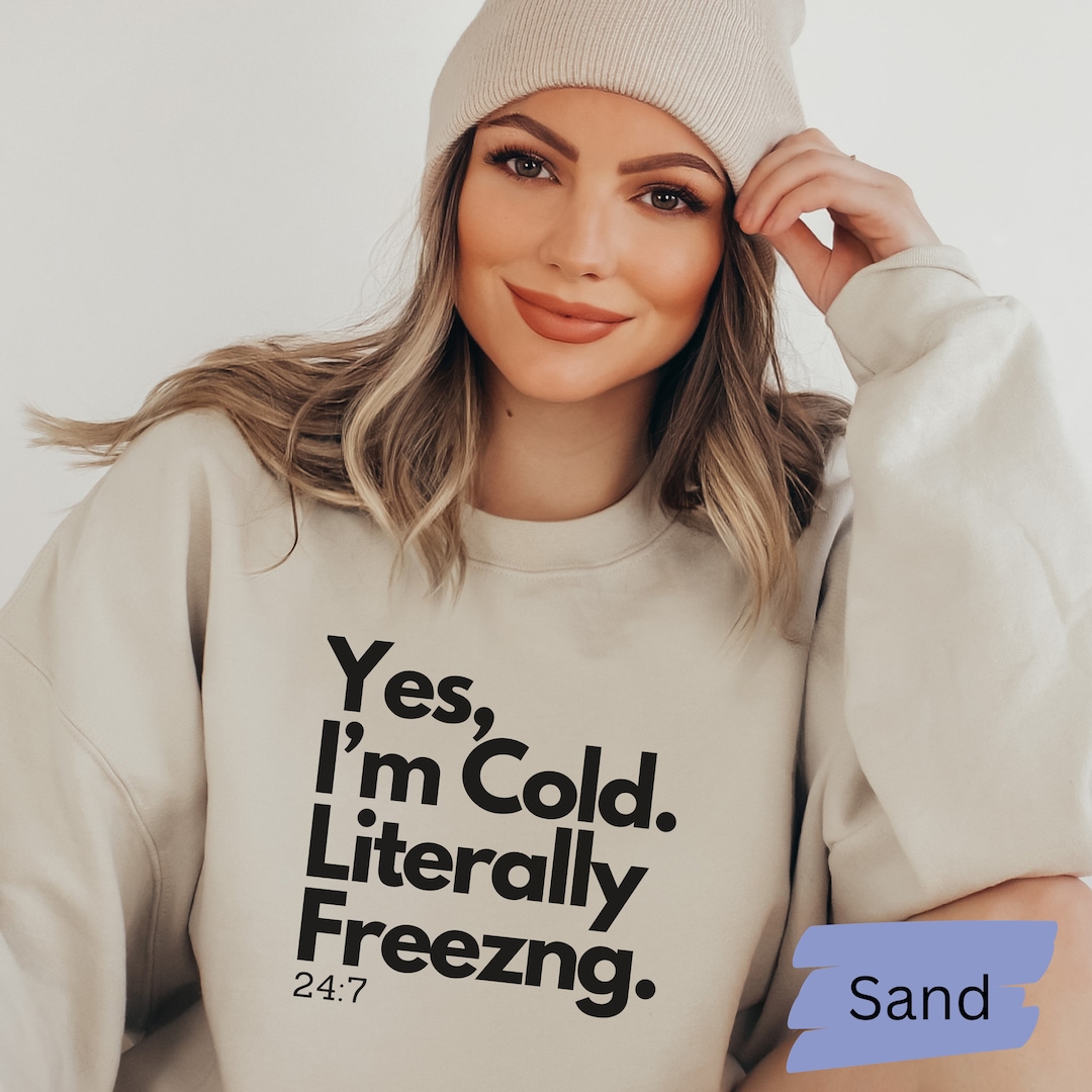 Yes I'm Cold Literally Freezing Sweatshirt, I'm Cold 24 7 Hoodie ...
