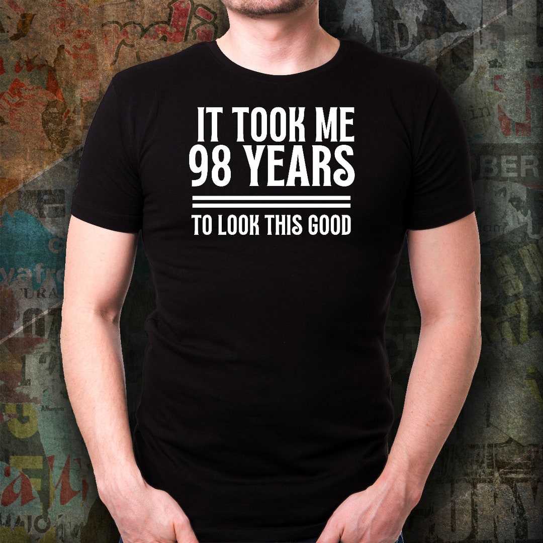 98th Birthday Shirt, It Took Me 98 Years to Look This Good Birthday ...