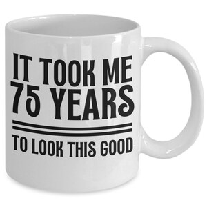 75th Birthday Mug, It Took Me 75 Years to Look This Good, Funny Gift ...