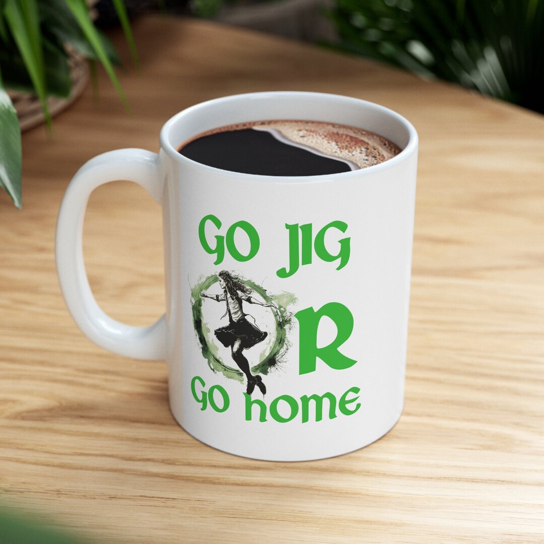 Go Jig or Go Home, Mug for Irish Dancer, Designed in Ireland, Printed ...