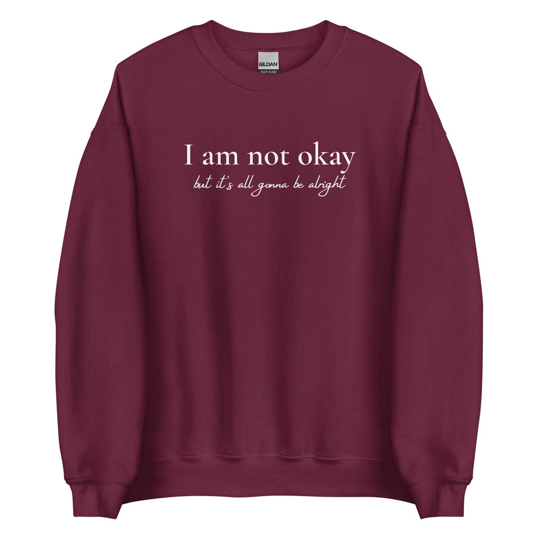 I Am Not Okay but It’s All Gonna Be Alright Sweatshirt – Minimal Mental ...