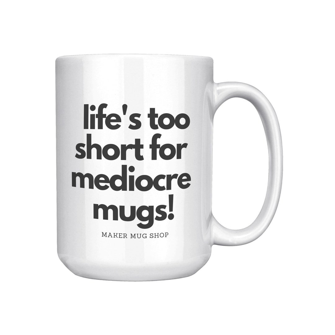 Life's Too Short Mug, Life's Too Short for Mediocre Mugs, Witty Mug ...