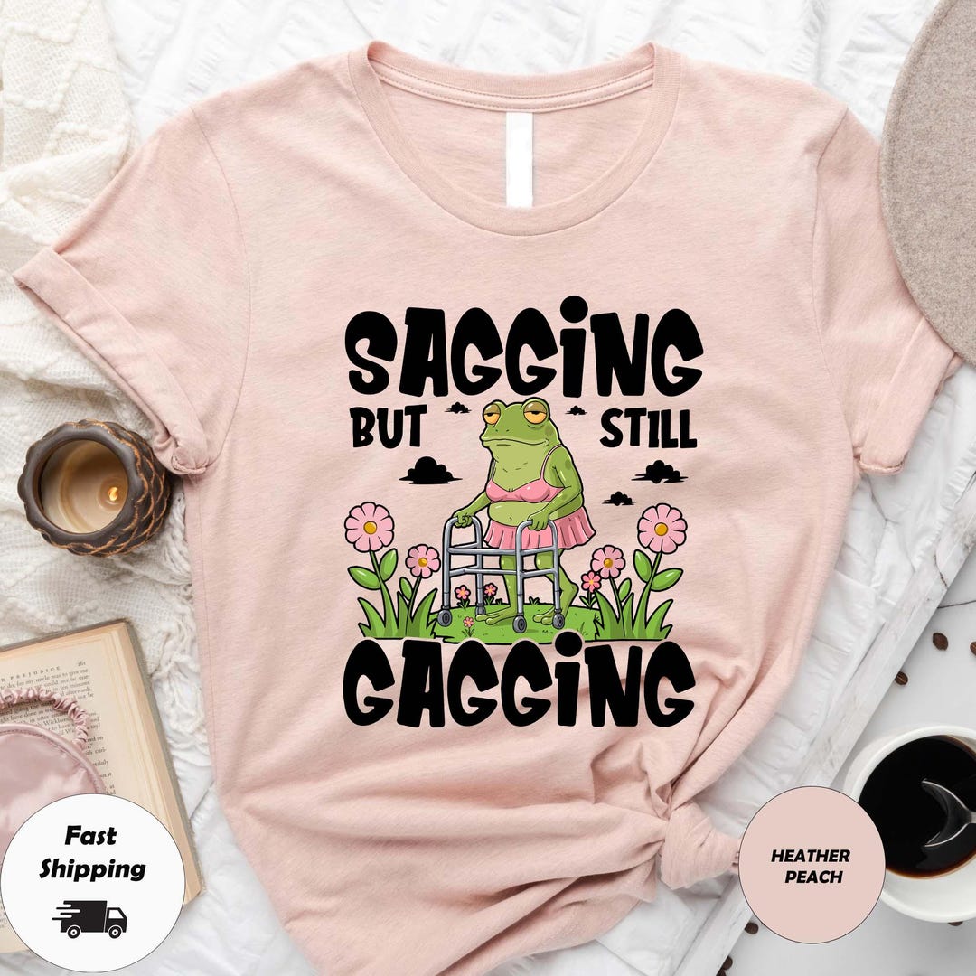 Sagging but Still Gagging Shirt, Funny Meme Tshirt, Inappropriate Adult ...