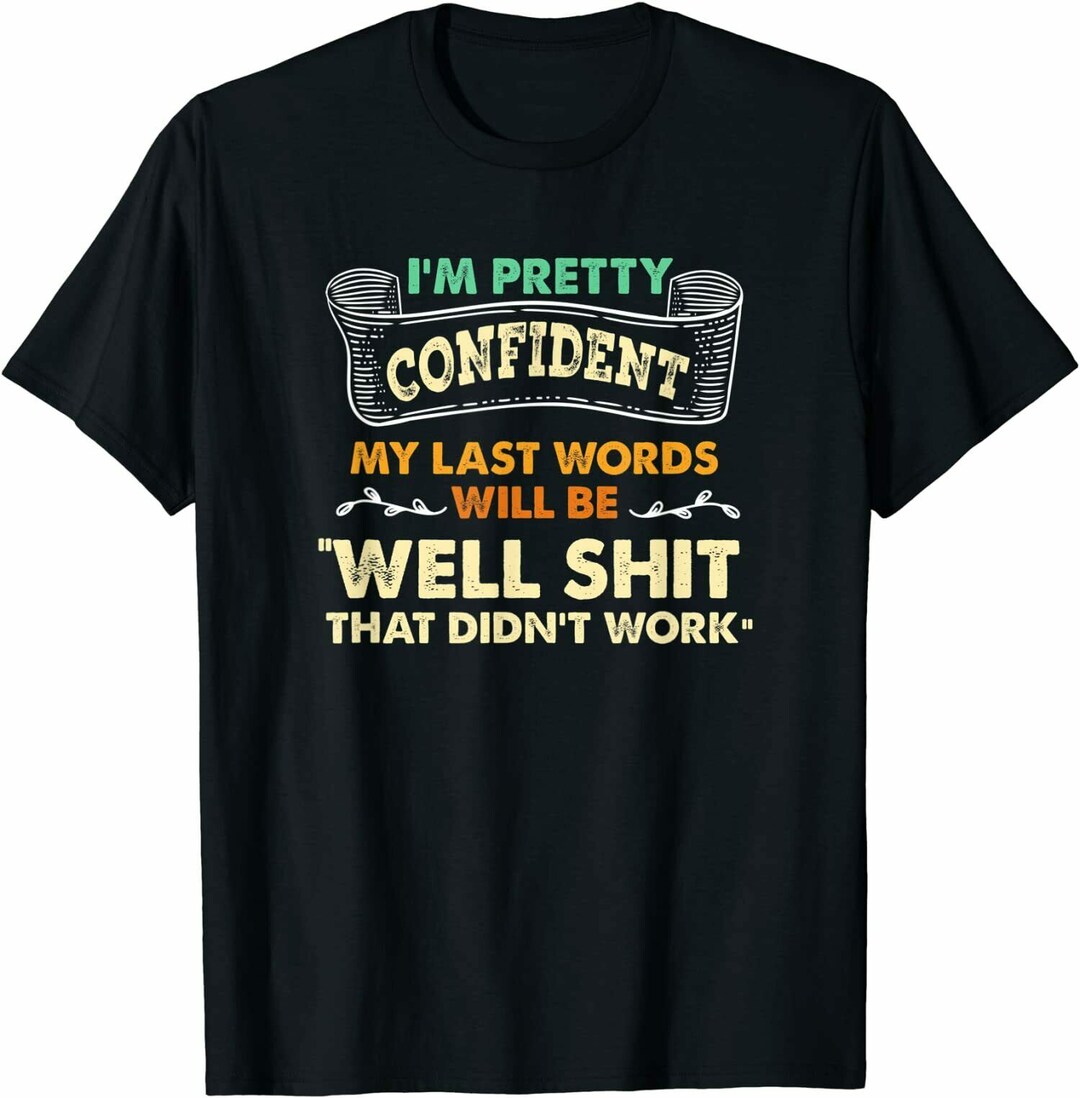 New Shirt I'm Pretty Confident Funny My Last Words Will Be - Etsy