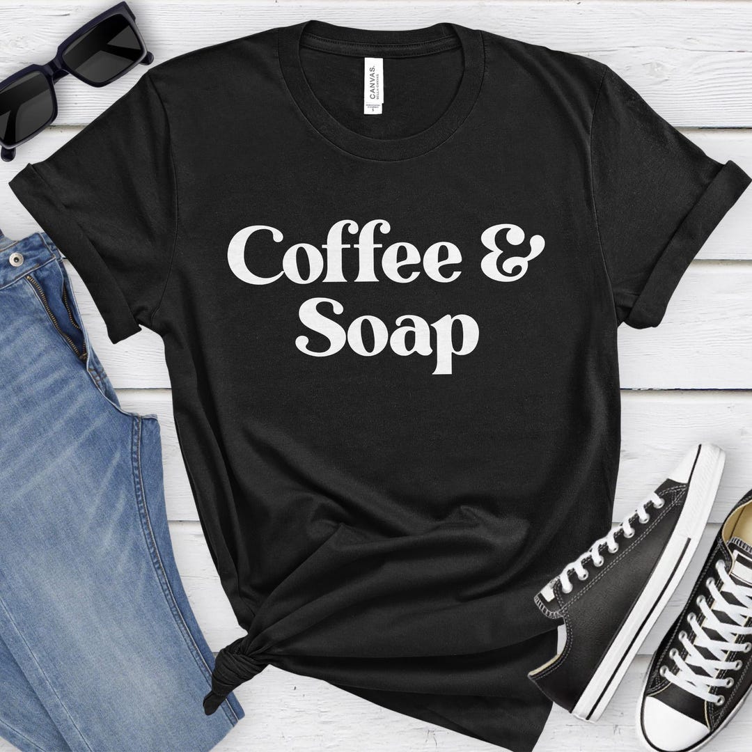 Soap Shirt, Soap Gifts, Coffee and Soap T-shirt, Soap Shirts for Men or ...