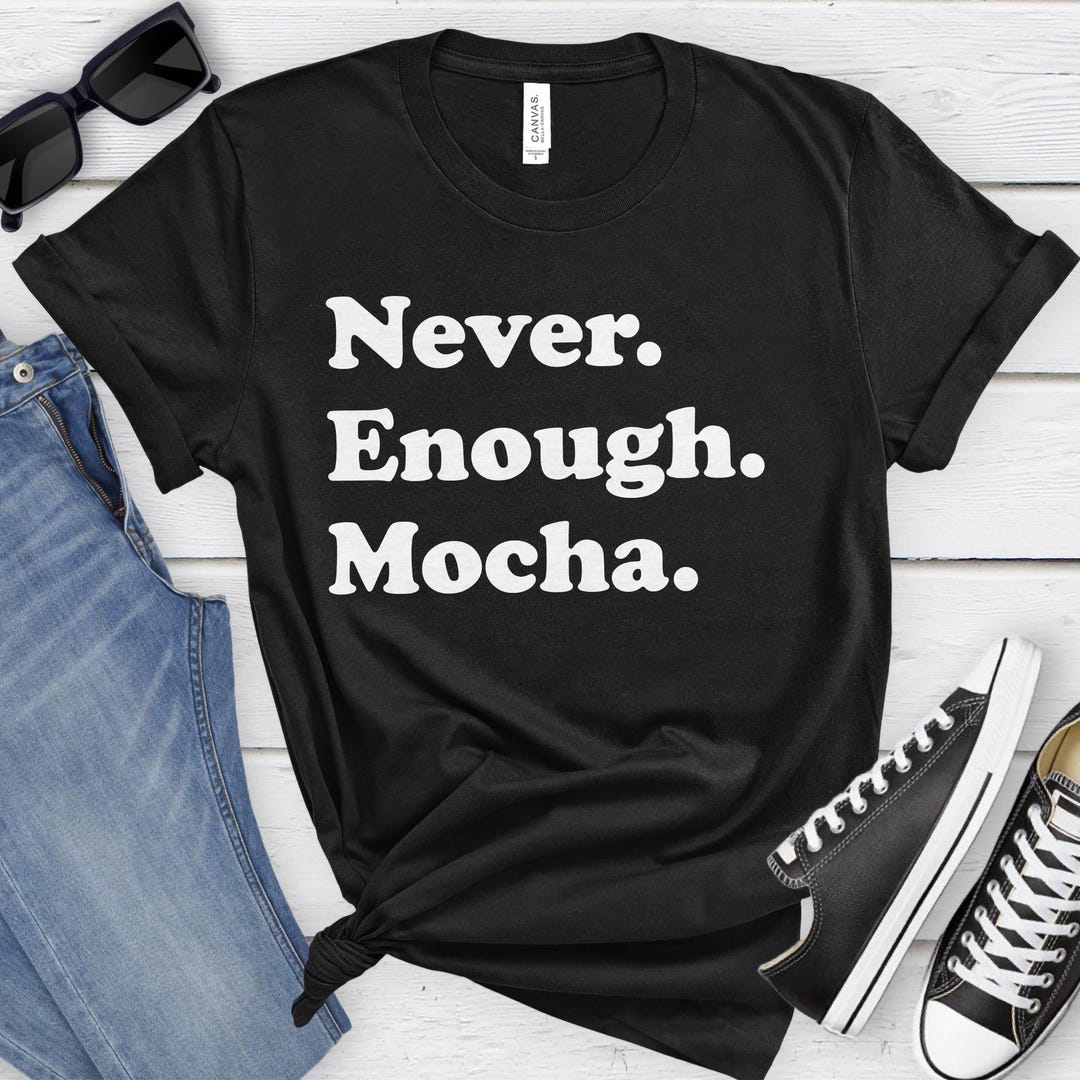 Mocha Shirt, Funny Mocha Gifts, Mocha Shirts for Men or Women, Never ...