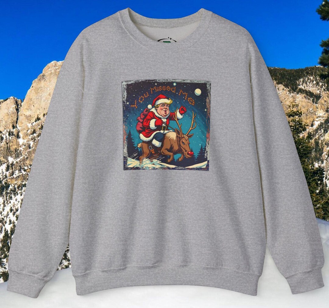 Donald Trump Santa on Reindeer You Missed Me Christmas Sweatshirt ...