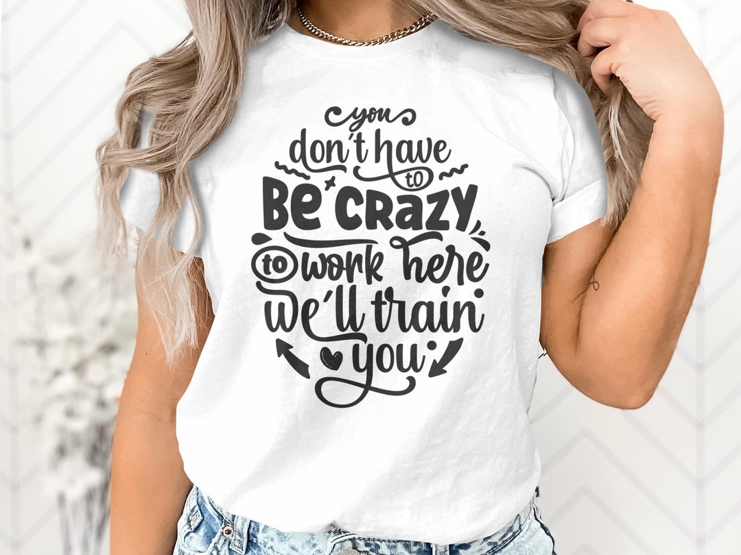 Funny Office T-shirt, You Don't Have to Be Crazy to Work Here Quote Tee ...