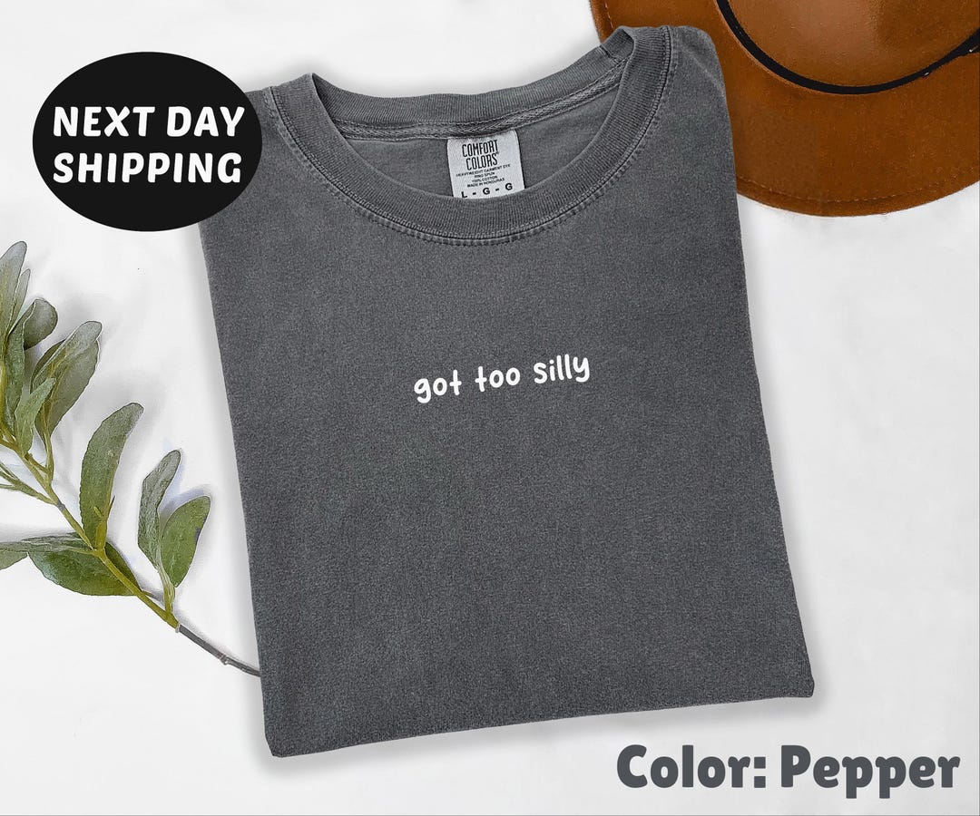 Comfort Colors® Got Too Silly Shirt, Funny Shirt, Humor Shirt, Good ...