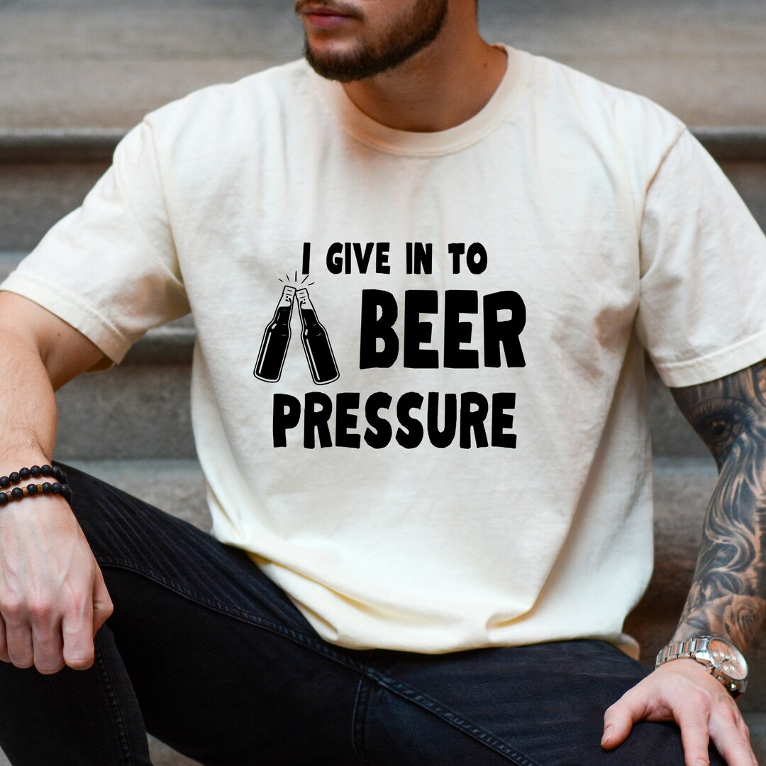 I Give Into Beer Pressure T Shirt, Funny Beer Shirt, Brewery Gift ...