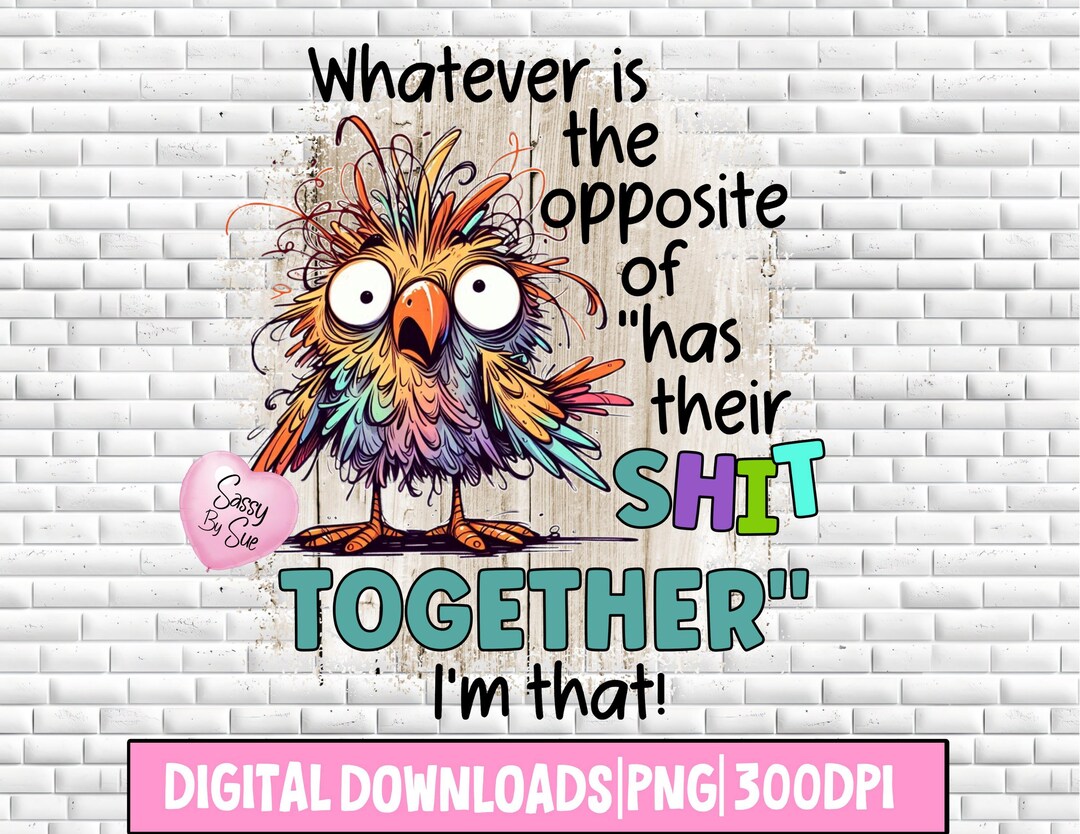 Whatever is the Opposite of Has Their Shit Together PNG, Sublimation ...