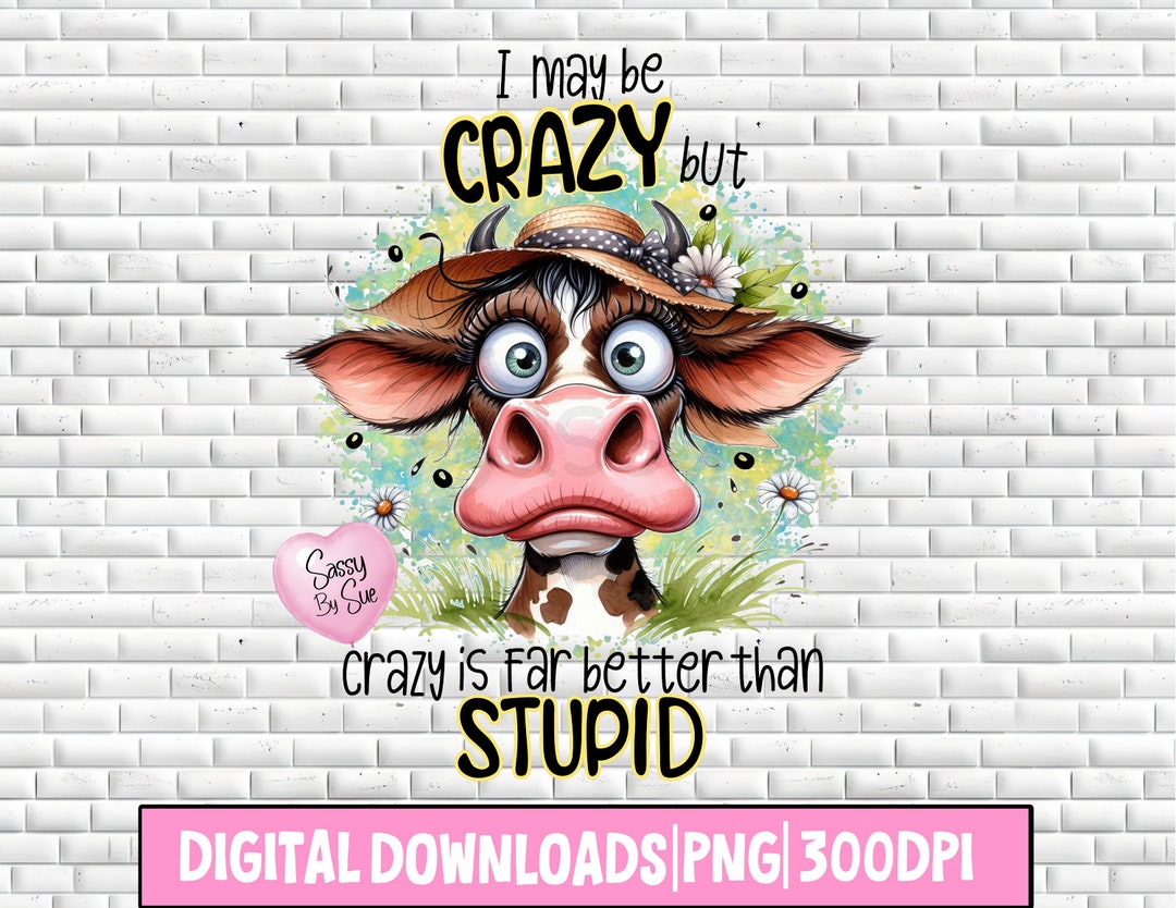 I May Be Crazy PNG, Sublimation Design, Crazy Heifer PNG, Sarcastic ...