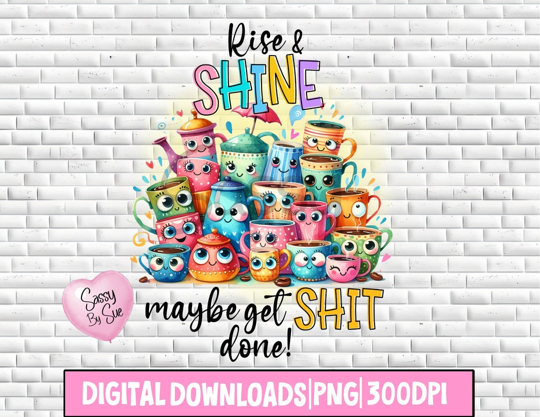 Rise & Shine Maybe Get Shit Done PNG, Sublimation Design, Cute Coffee ...