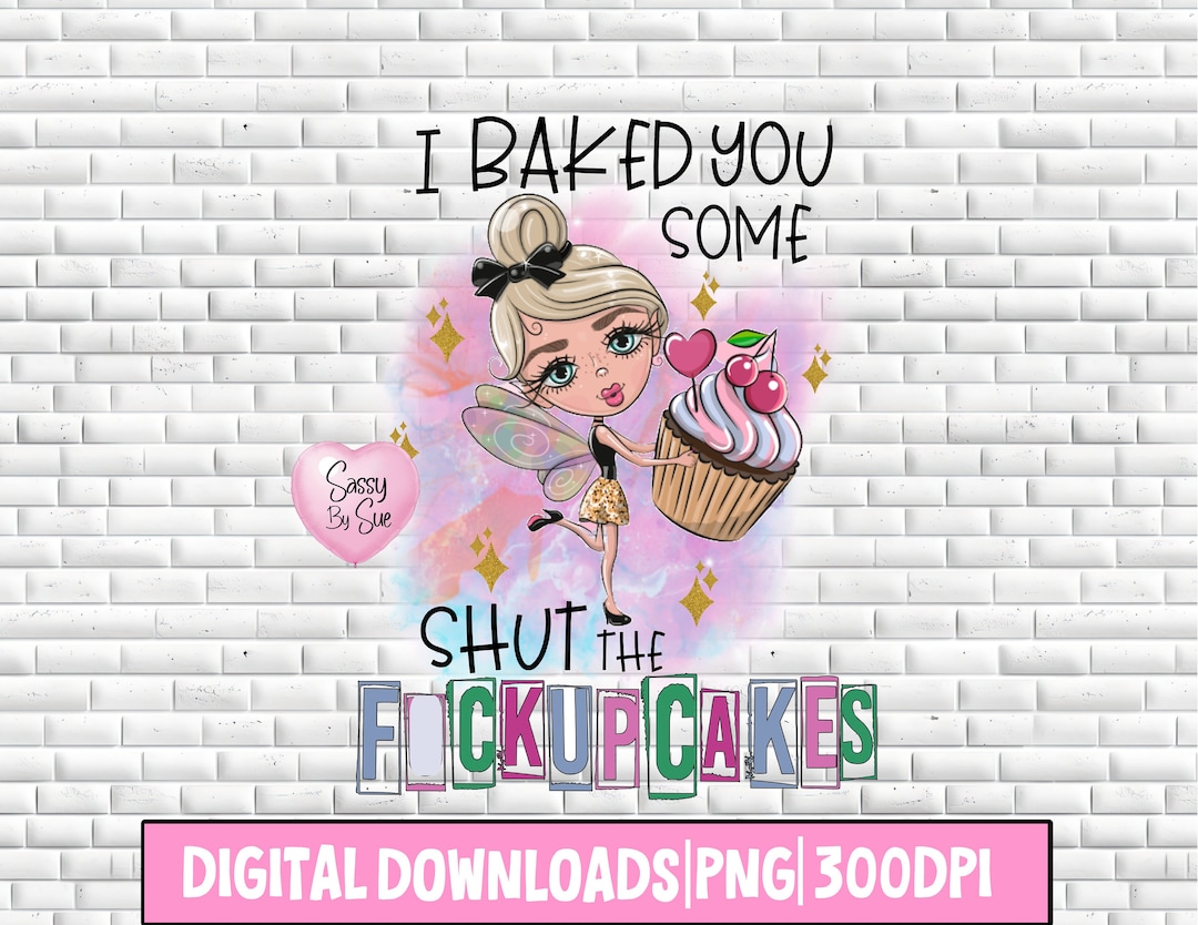 I Baked You Some Shut the F*CK up Cakes PNG, Sublimation PNG, Baking ...