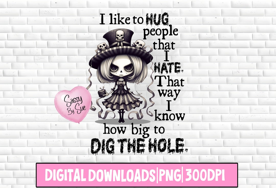 I Like to Hug People That I Hate That Way I Know How Big to Dig the ...
