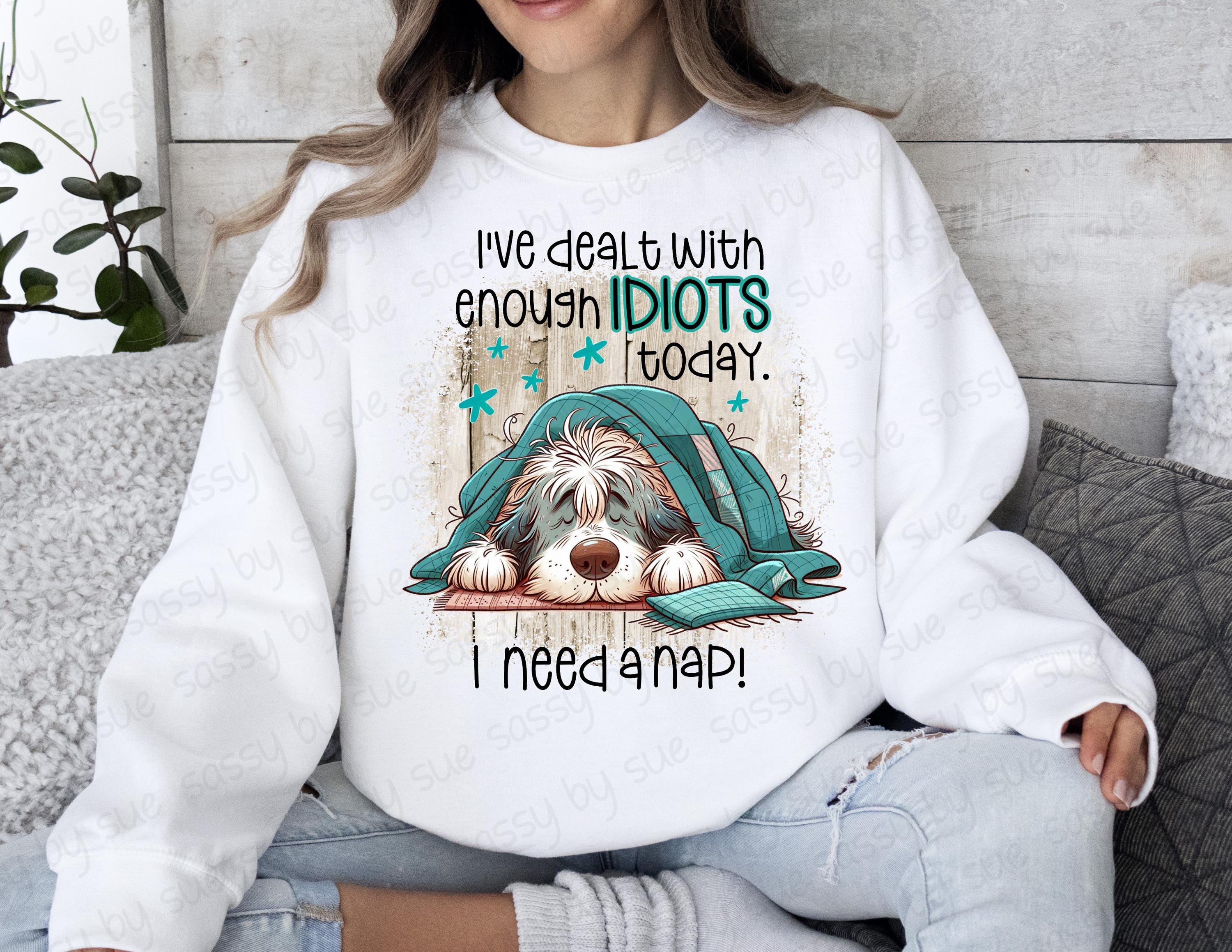 I've Dealt With Enough Idiots Today I Need A Nap PNG, Sublimation ...