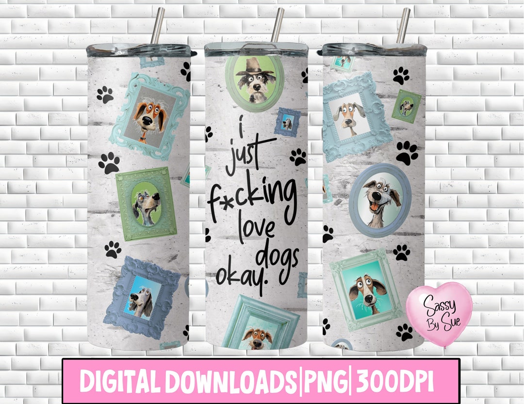 I Just F*cking Love Dogs Sublimation 20oz Tumbler Download Funny Dogs Tumbler Wrap Dog Portrait ...