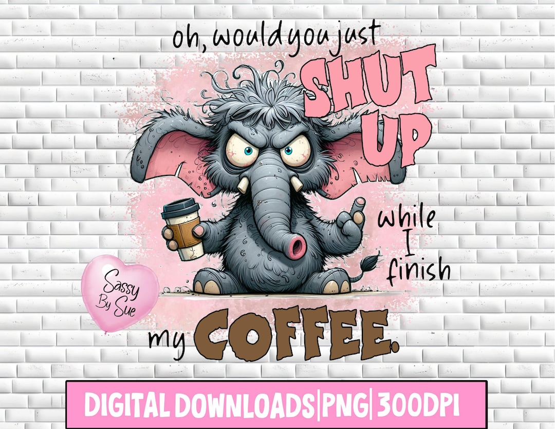 Oh Would You Just Shut up While I Finish My Coffee PNG, Sublimation ...