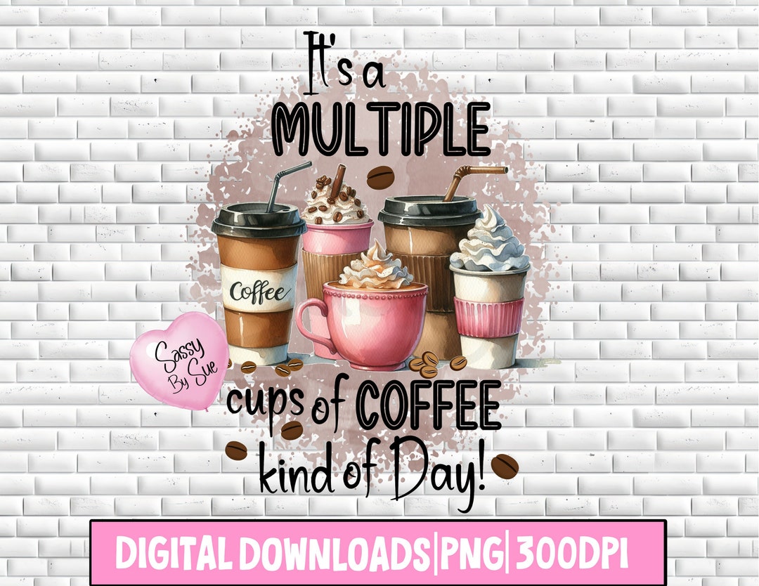 It's A Multiple Cups of Coffee Kind of Day PNG, Sublimation Design ...