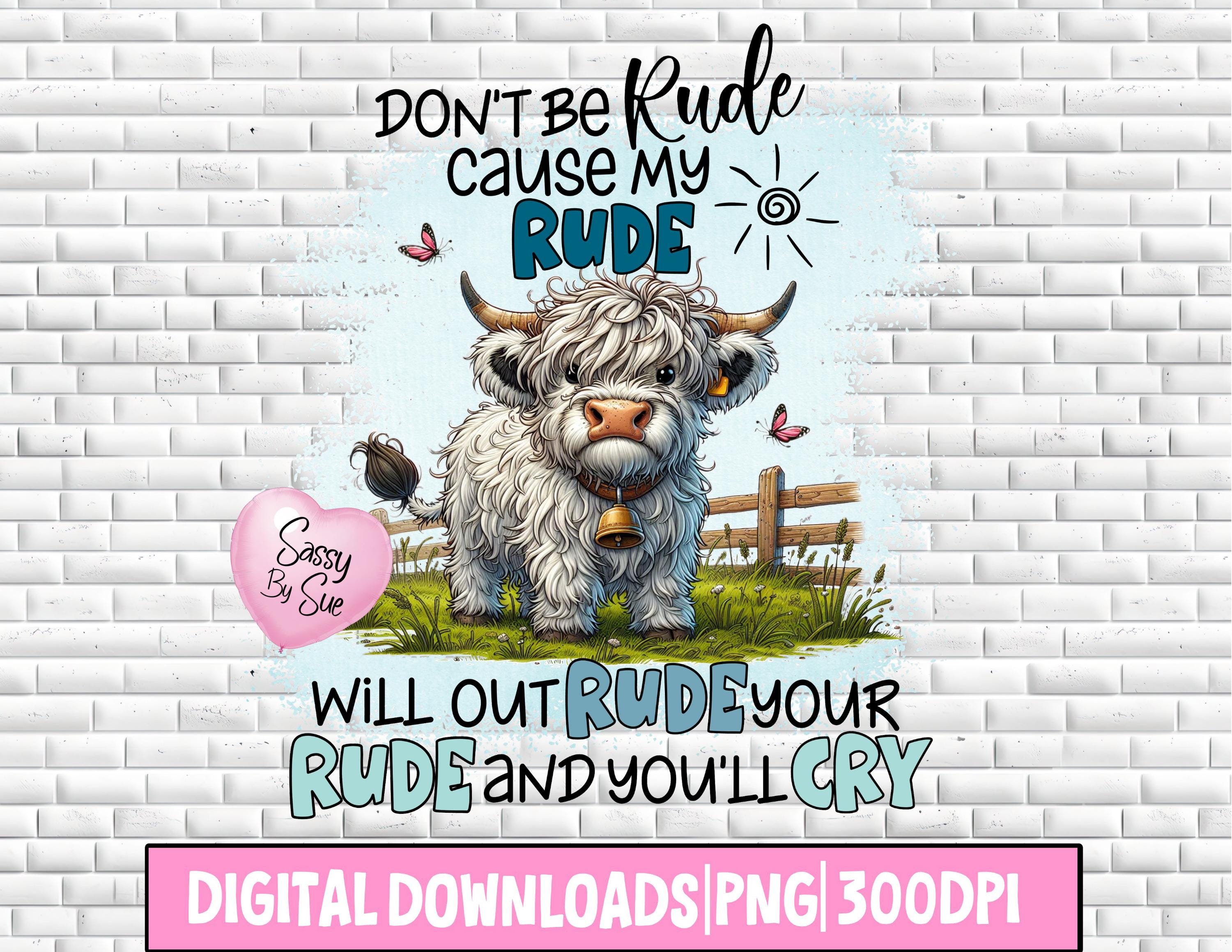 Don't Be Rude or My Rude Will PNG, Sublimation Design, Funny Highland ...