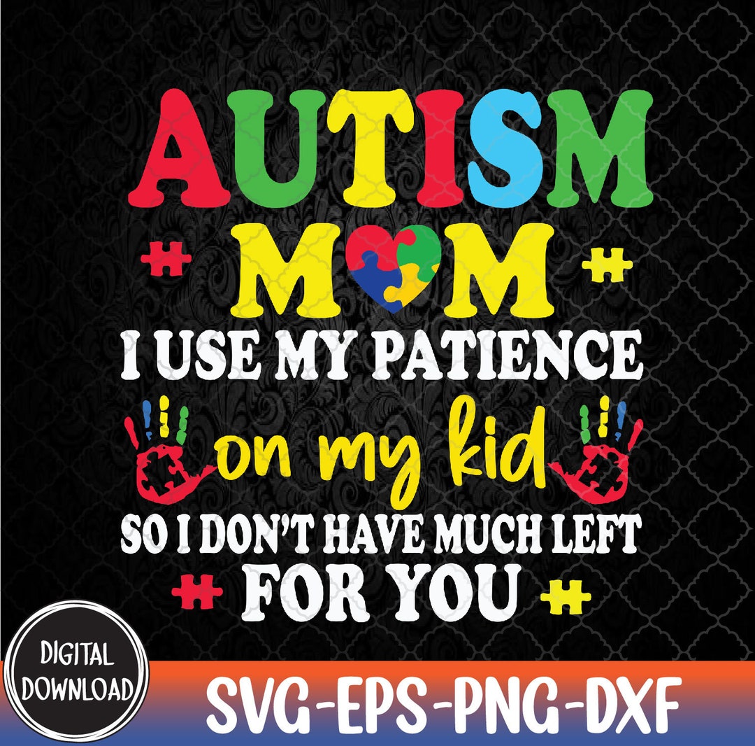 Autism Mom,i Use My Patience on My Kid so I Don't Have Much Svg, Eps ...