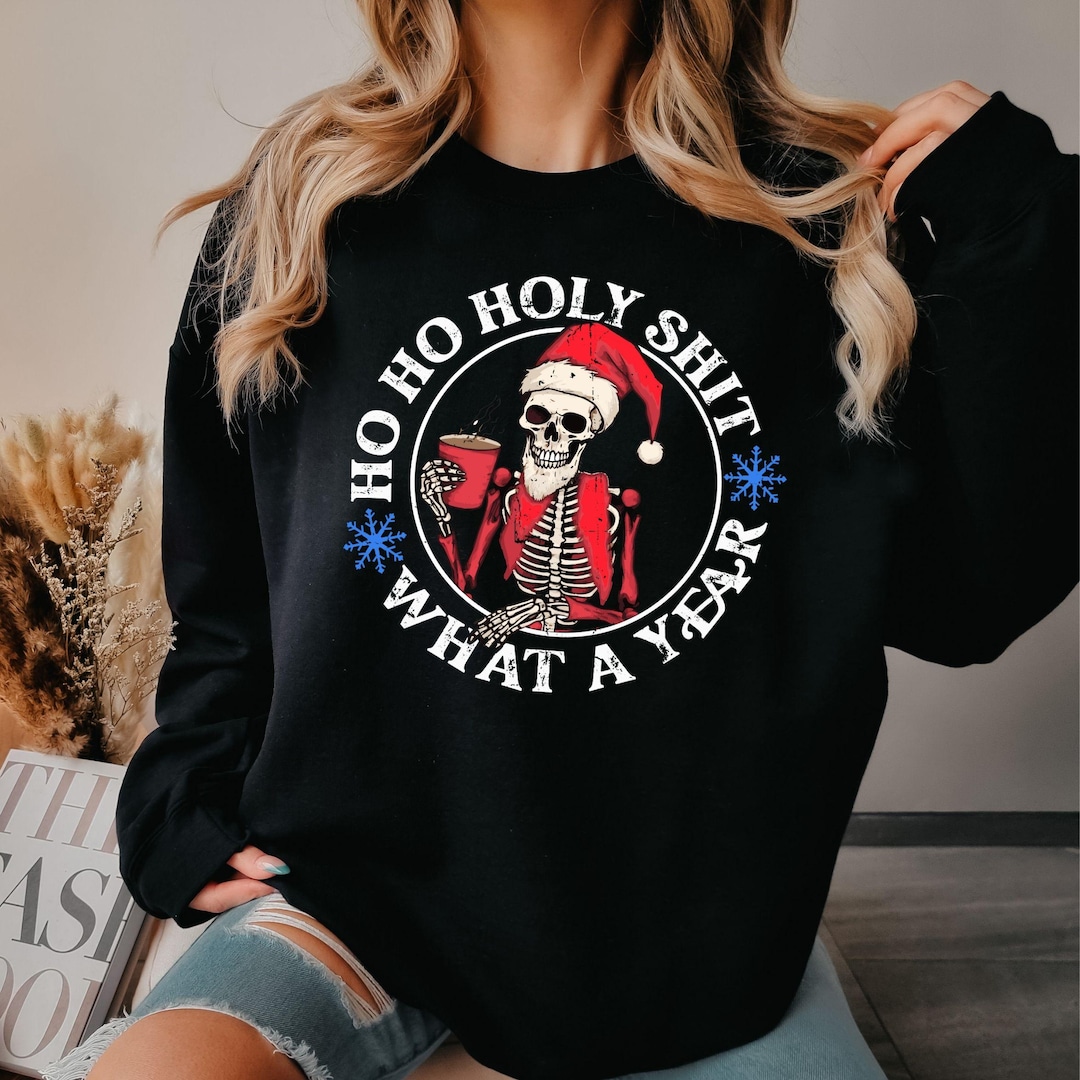 Ho Ho Holy Shit What A Year Christmas Sweatshirt, Funny Skeleton ...