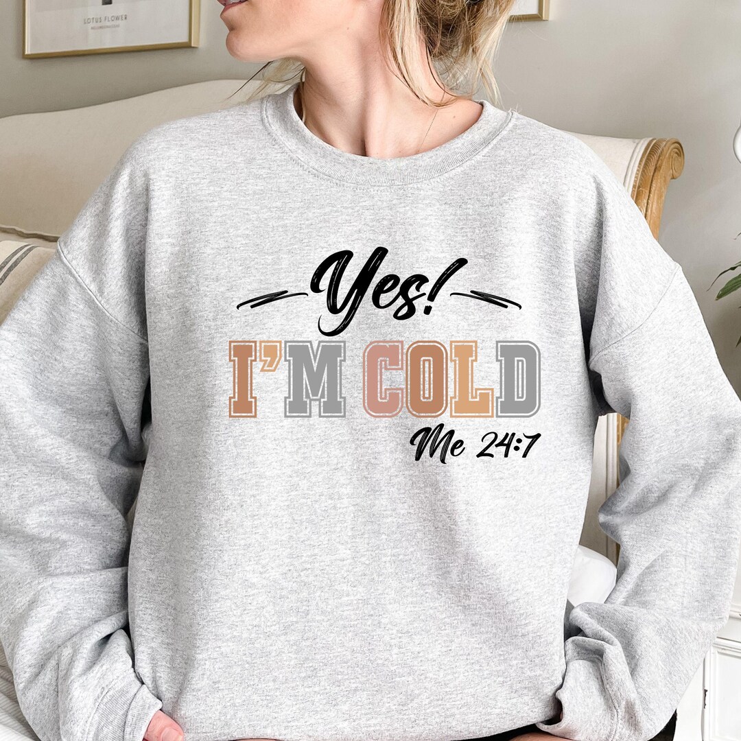 Yes I'm Cold Me 24:7 Sweatshirt, Funny Cold Sweat, Sweater Weather ...