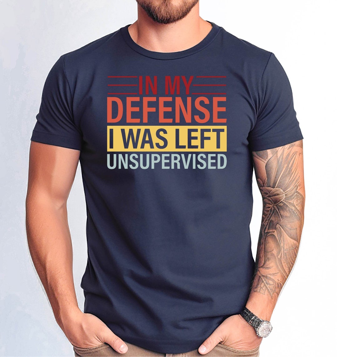 In My Defense I Was Left Unsupervised Tshirt, Funny Shirt, Sarcasm ...