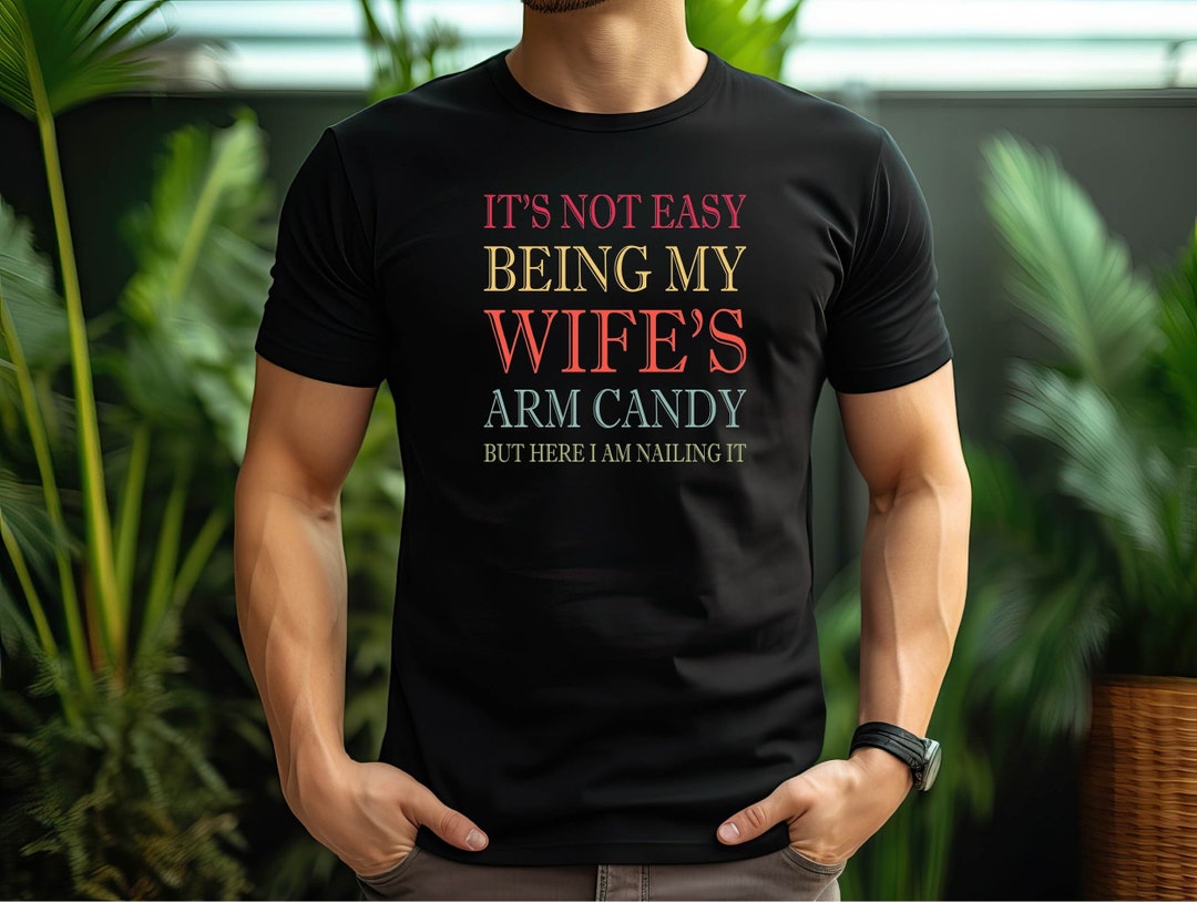 It's Not Easy Being My Wife's Arm Candy Tshirt, but Here I Am Nailing ...
