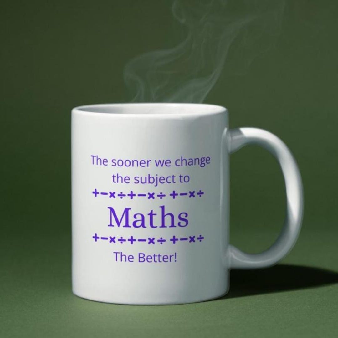 Maths Meme Mug: "the Sooner We Change the Subject to Maths the Better ...