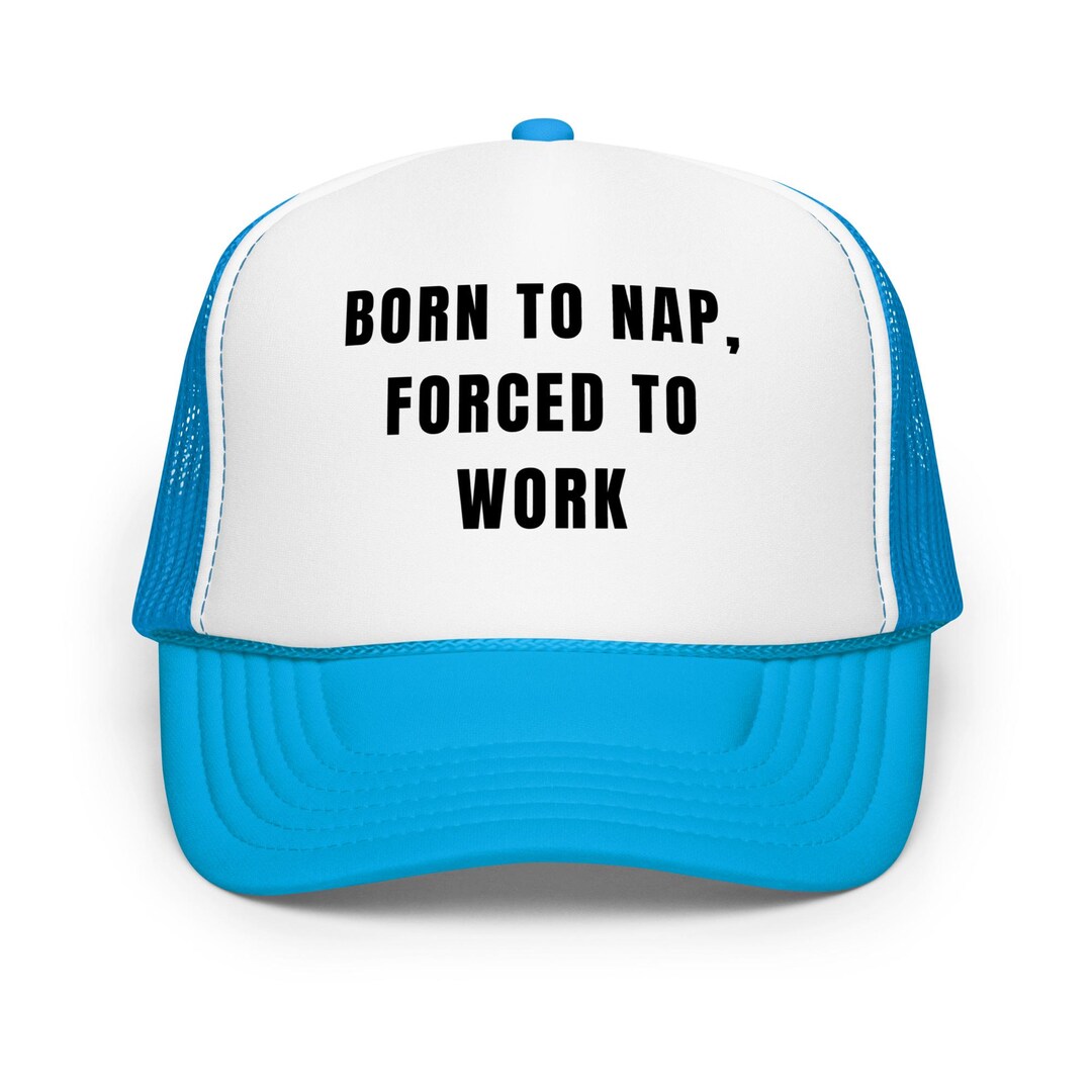 Born to Nap Forced to Work Hat – Funny Foam Trucker Hat – Embroidered ...
