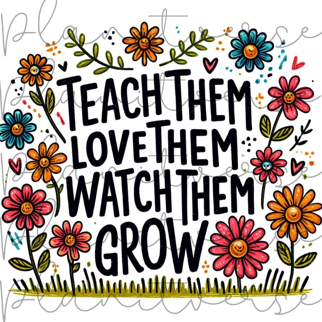 Teach Them Love Them Watch Them Grow, Teacher PNG, Best Teacher Gifts ...