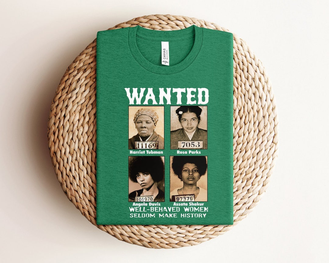 Wanted Well Behaved Women Seldom Make History Shirt, Black History ...