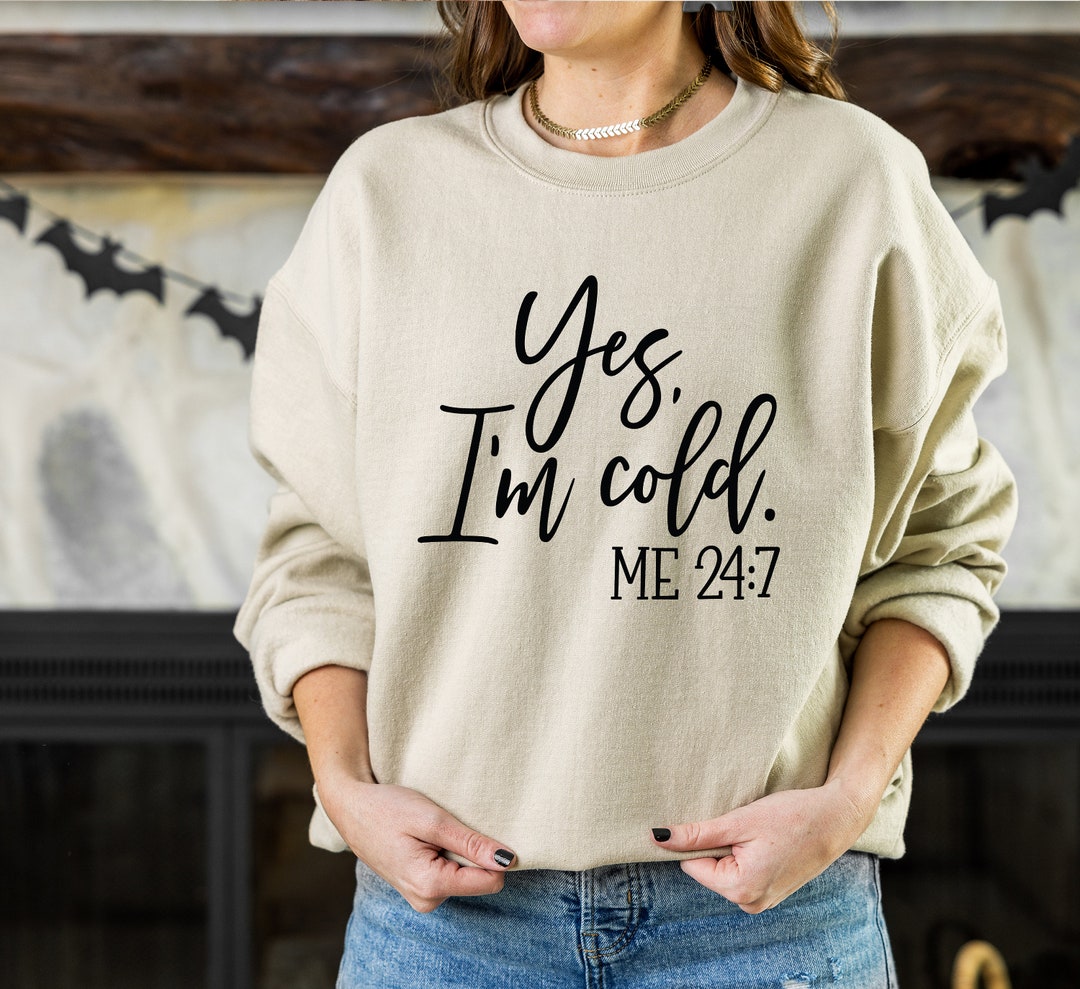 Yes I'm Cold Me 24:7 Sweatshirt, Freezing Cold Shirt, Sarcastic ...