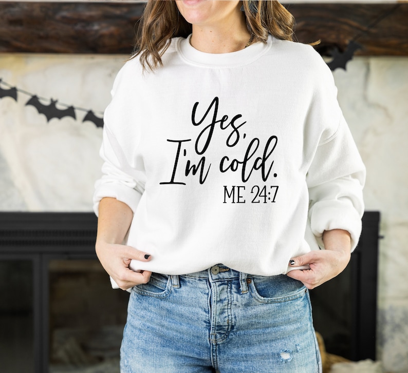 Yes I'm Cold Me 24:7 Sweatshirt, Freezing Cold Shirt, Sarcastic ...