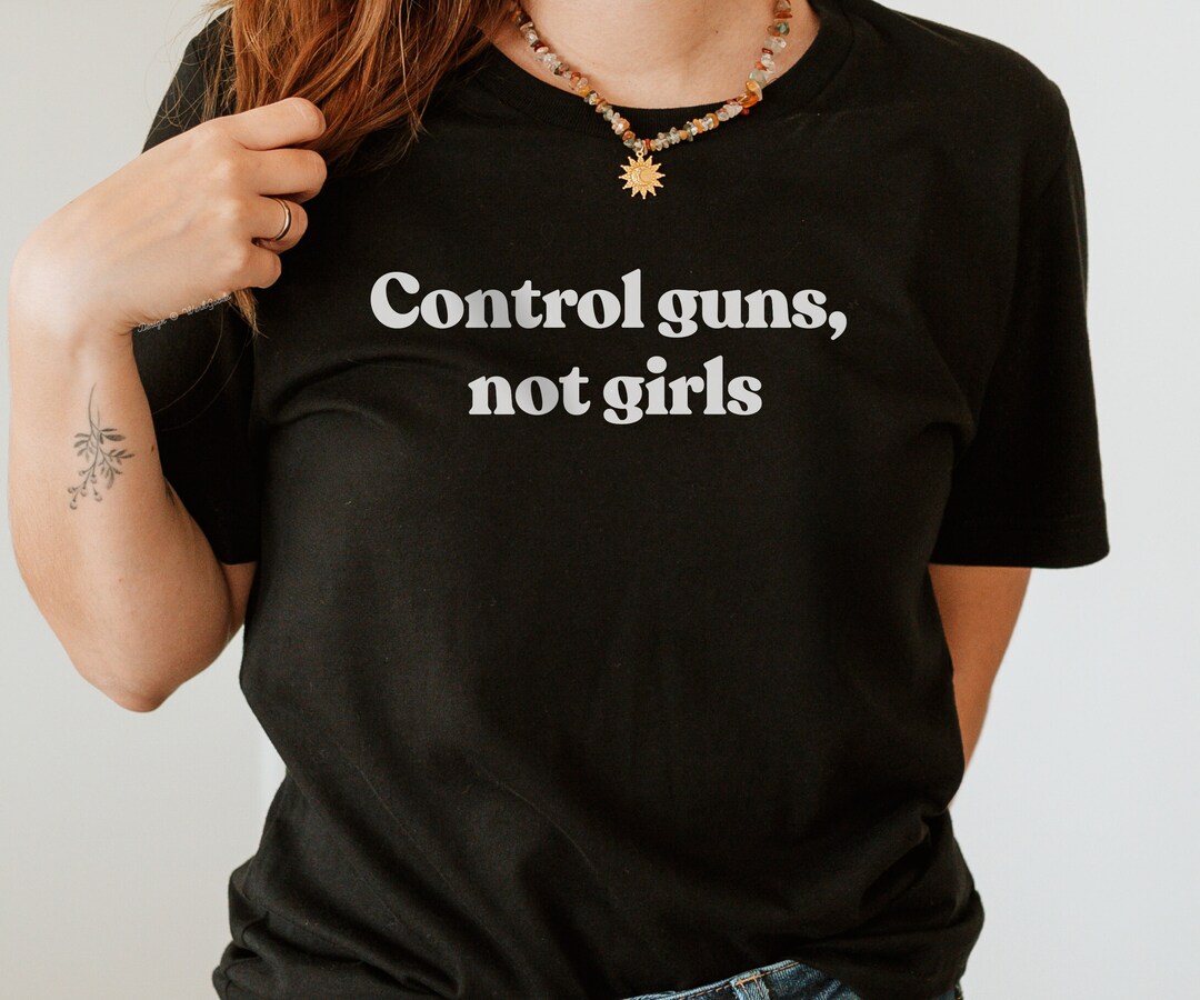 Control Guns Not Girls, Feminist Shirt, Gun Control Shirt, Political ...