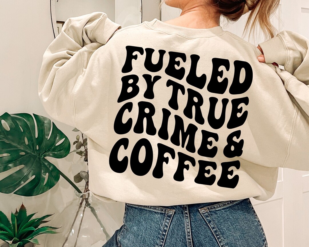 Fueled by True Crime & Coffee Sweatshirt, Funny True Crime Shirt, True ...