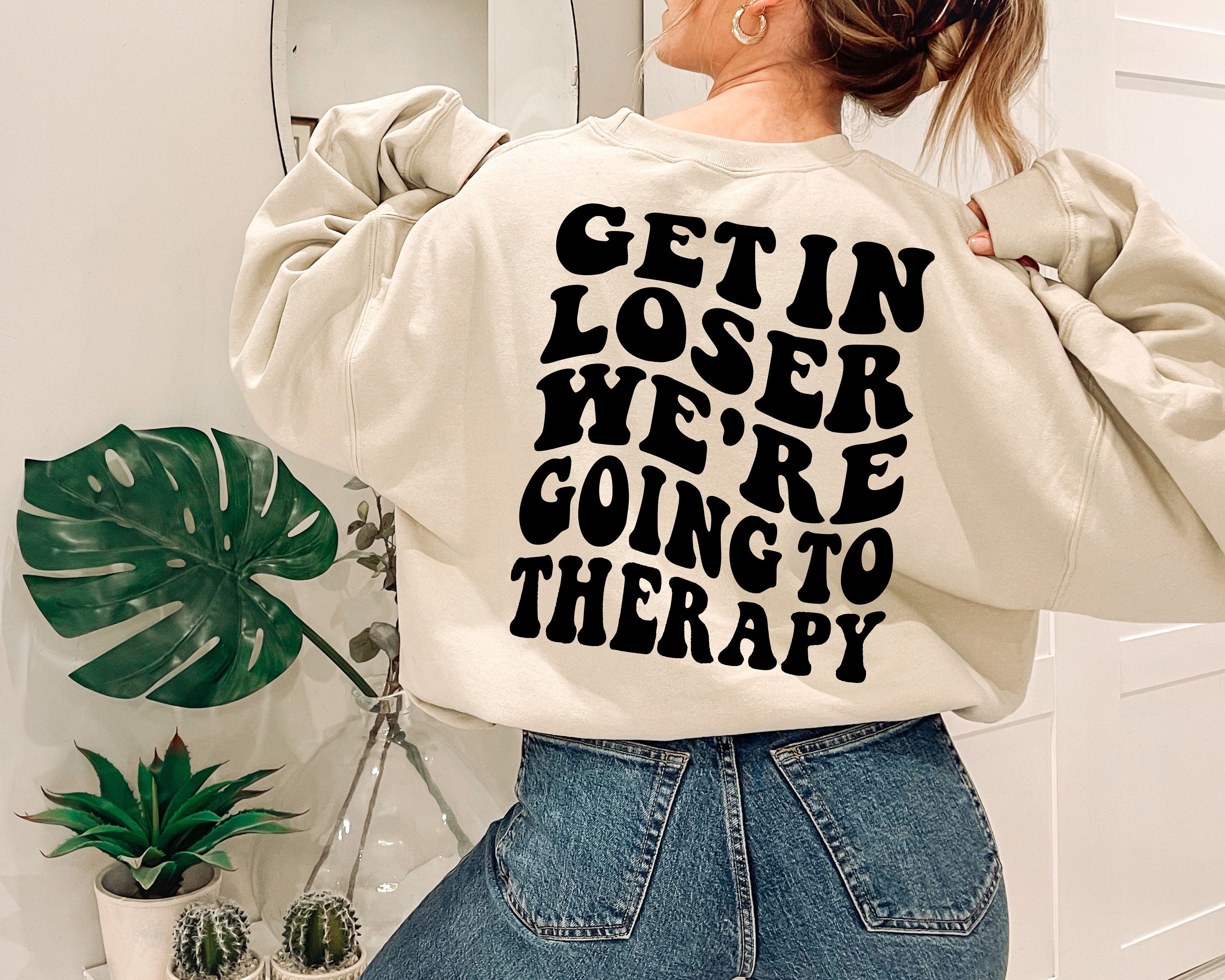 Get in Loser We're Going to Therapy Sweatshirt, Mental Health Shirt ...