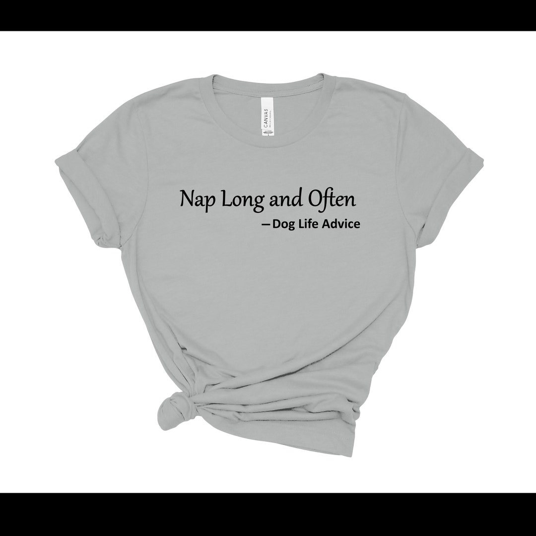 Nap Long and Often Dog Shirt. Dog Life Advice. Perfect Gift - Etsy