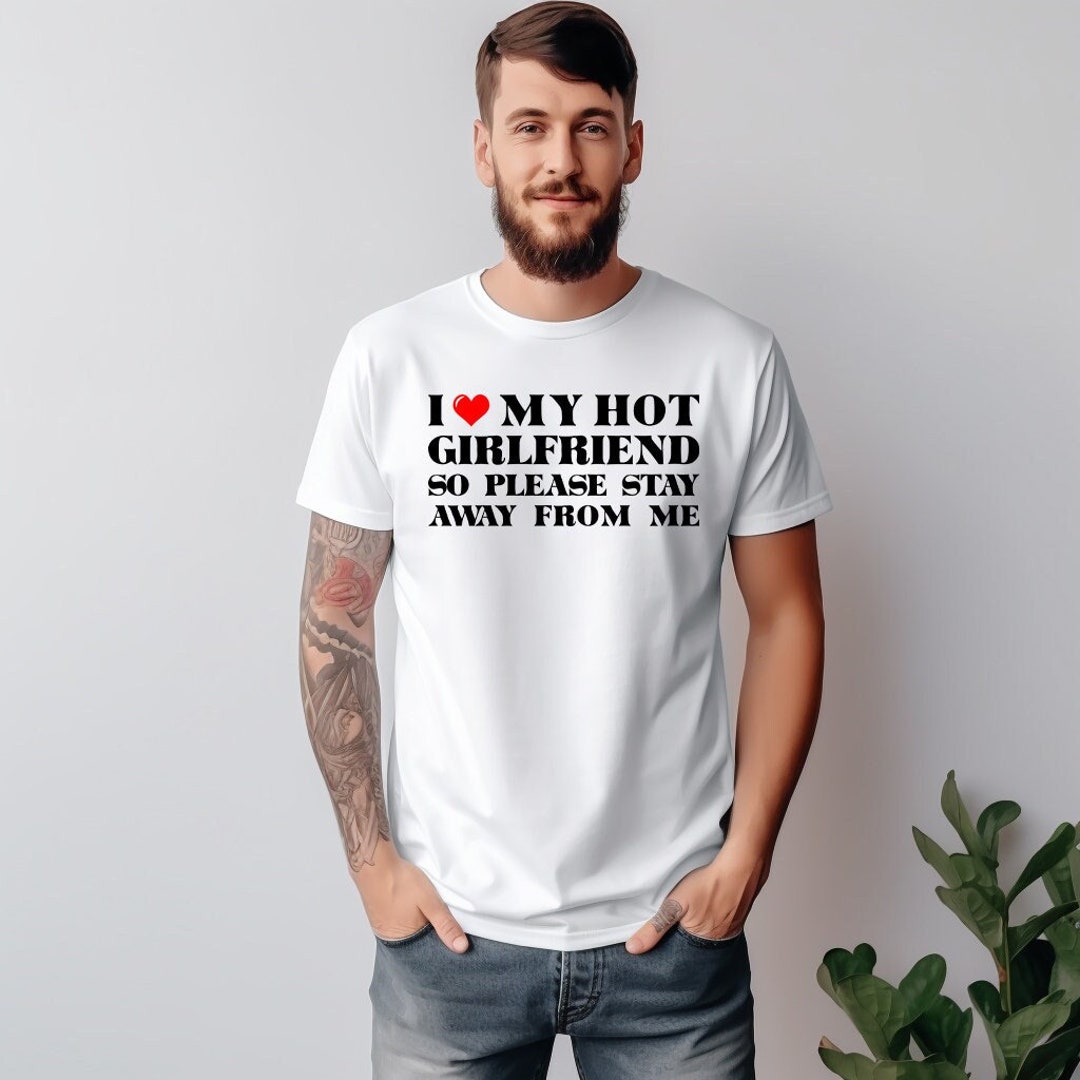 I Love My Hot Girlfriend So Please Stay Away From Me T Shirt Sweatshirt