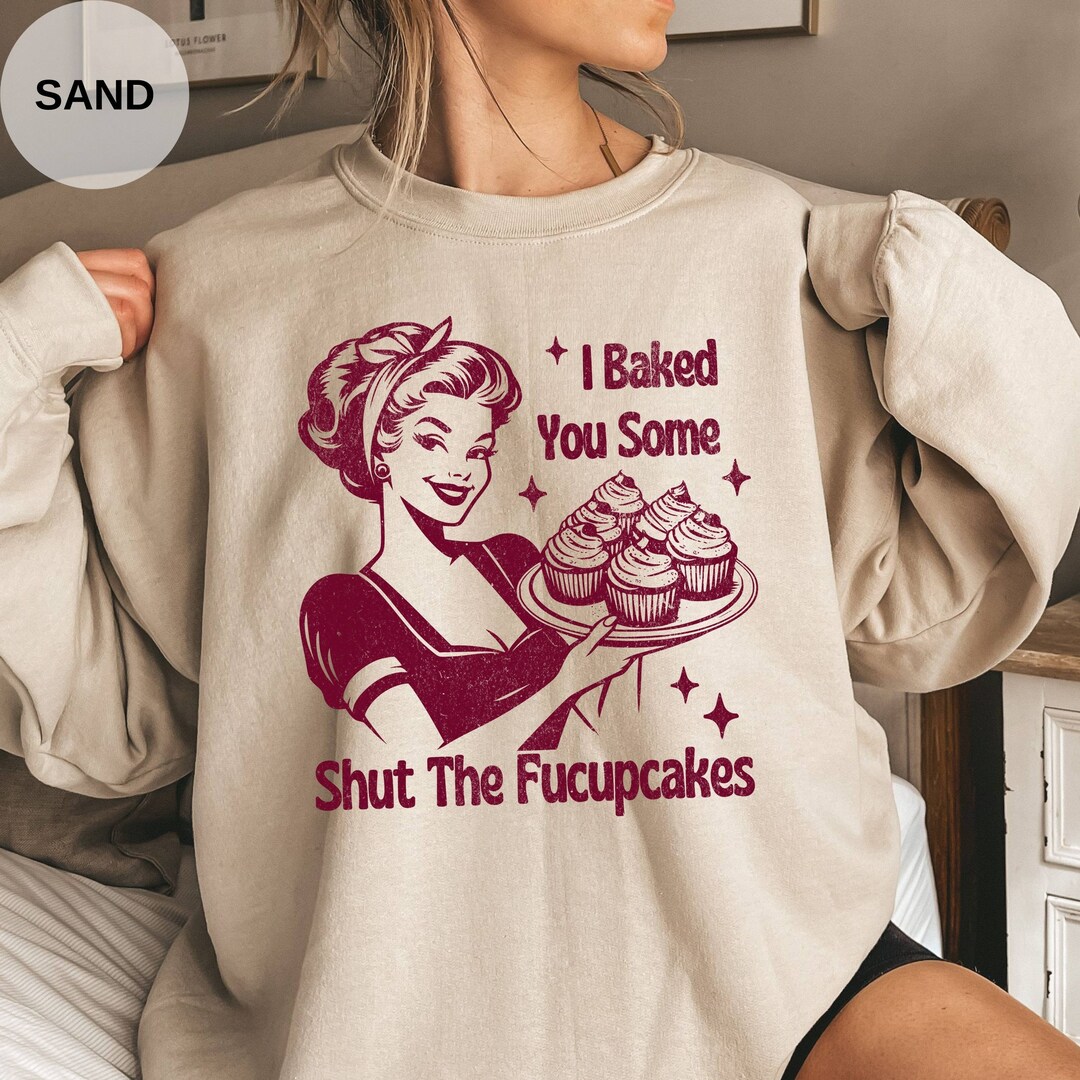 I Baked You Some Shut the Fucupcakes Sweatshirt and Hoodie Distressed ...