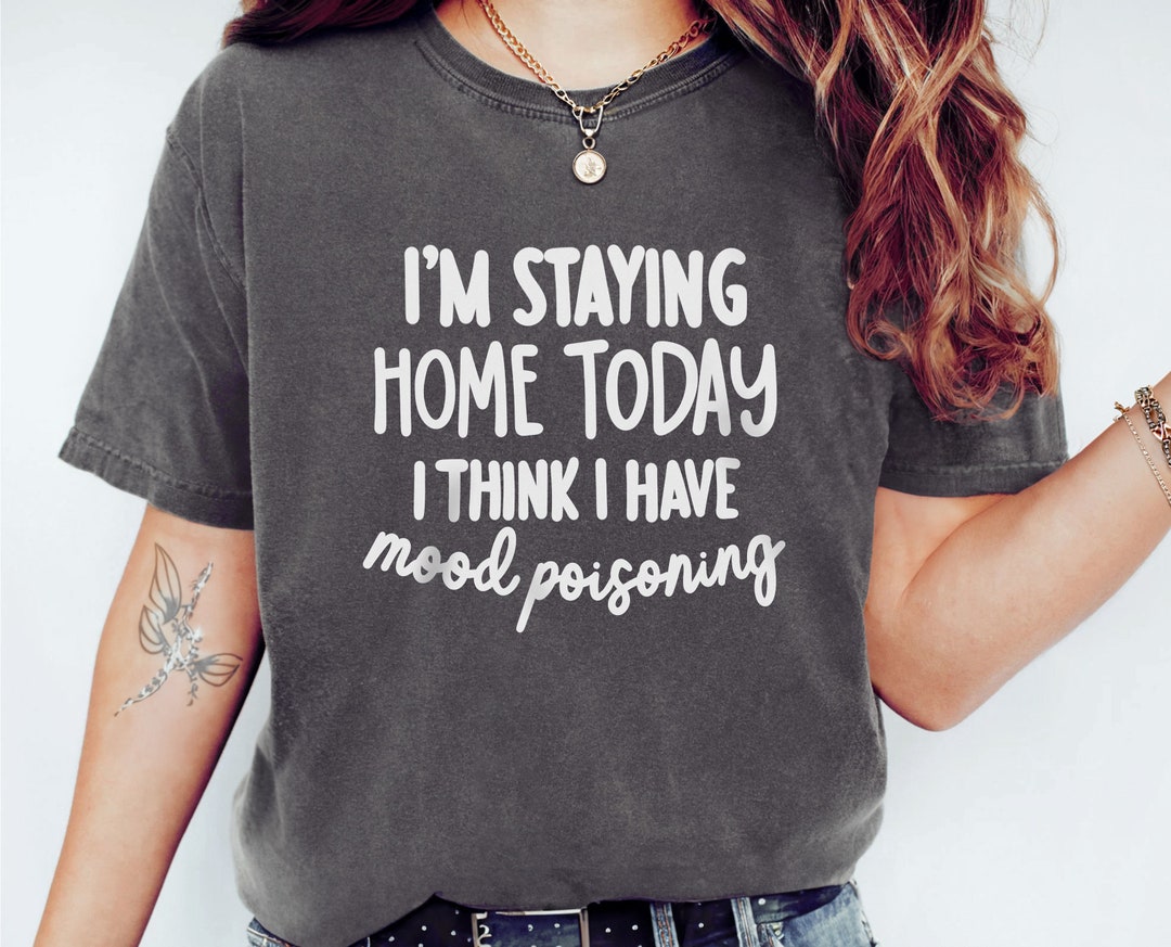 I Am Staying Home Today I Think I Have Mood Poisoning Unisex Comfort ...