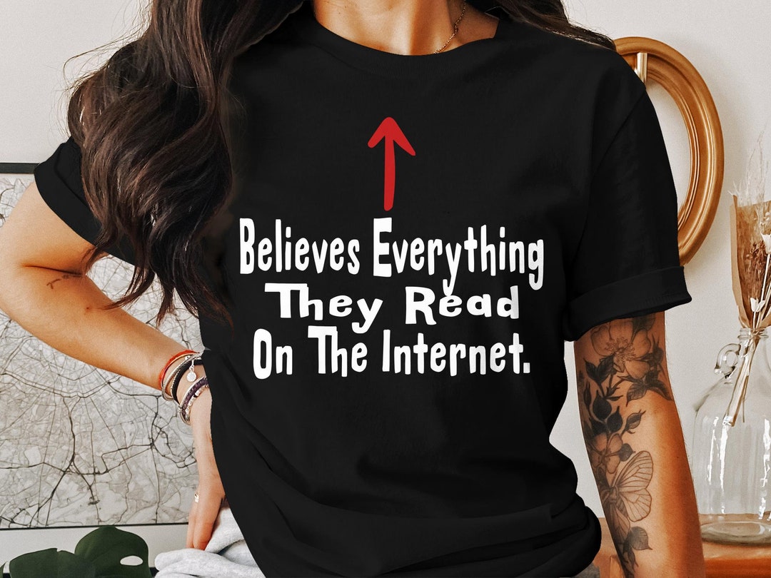 Funny Internet Meme T-shirt, Believes Everything They Read on the ...